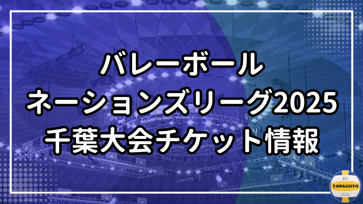 バレーボール・ネーションズリーグ2025千葉大会チケット販売について(VNL2025) - TAWAGOTO VBLOG